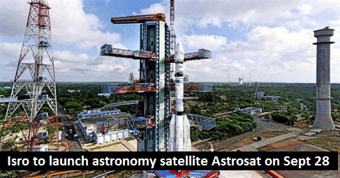 ISRO to Launch astronomy satellite ASTROSAT, 6 foreign satellites on 28 ...