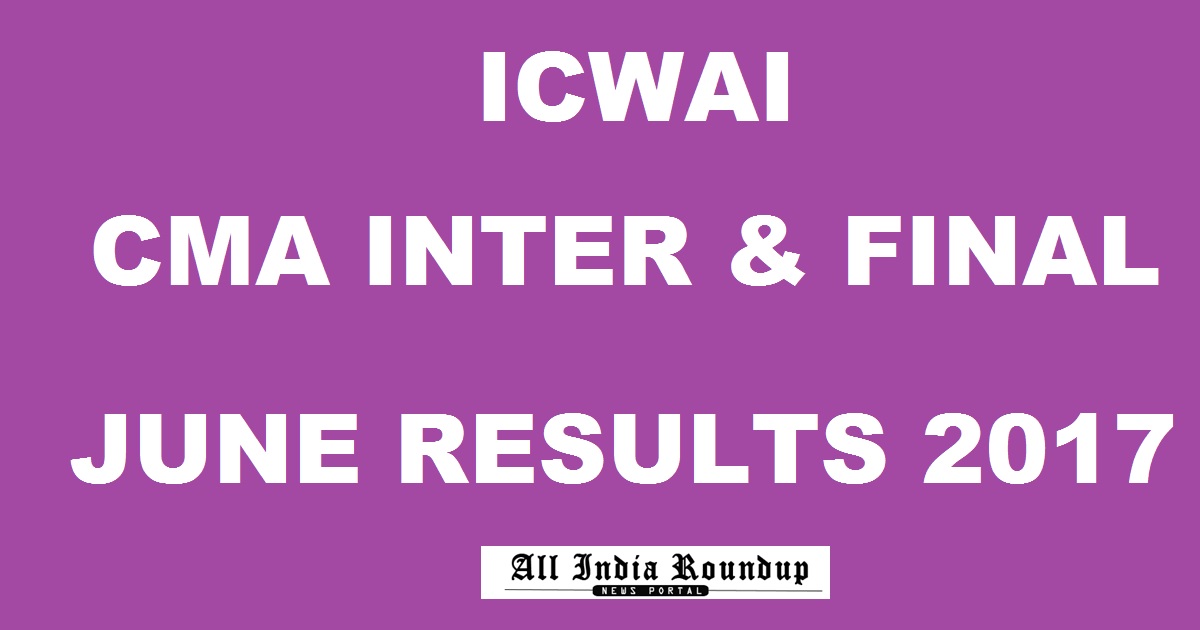 ICWAI CMA June Results 2017 Marks Declared For Inter & Final ...